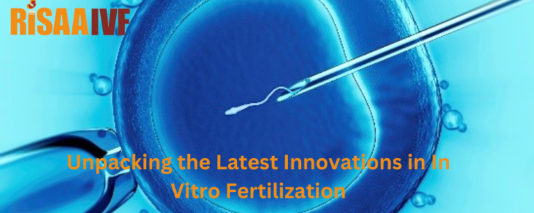 Unpacking the Latest Innovations in IVF- Risaa IVF